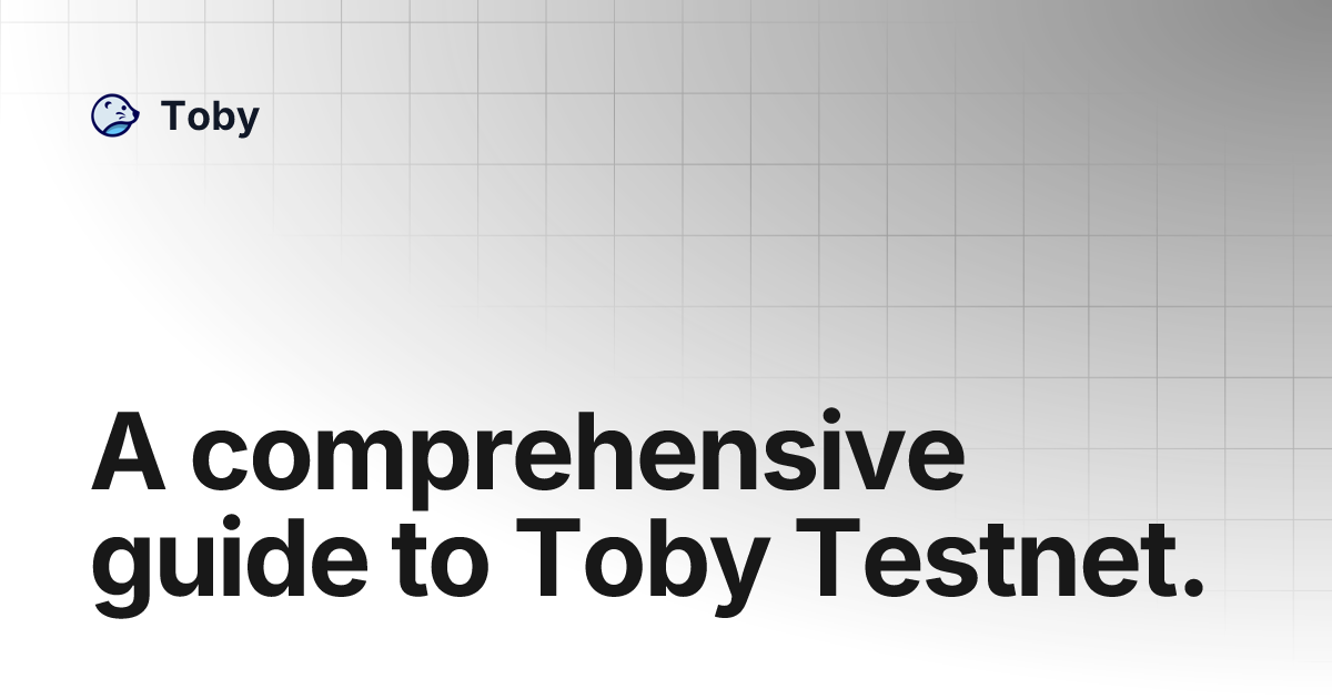 A comprehensive guide to Toby Testnet. | Toby