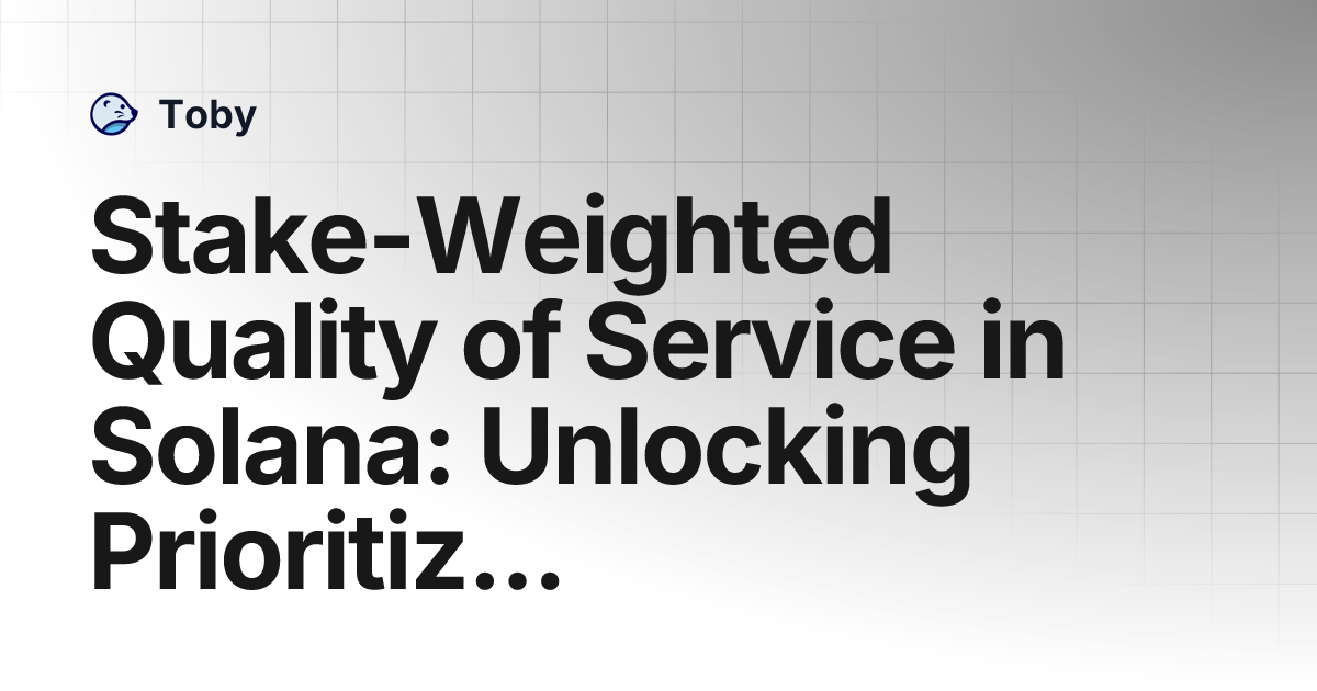 Stake-Weighted Quality of Service in Solana: Unlocking Prioritized Transactions | Toby